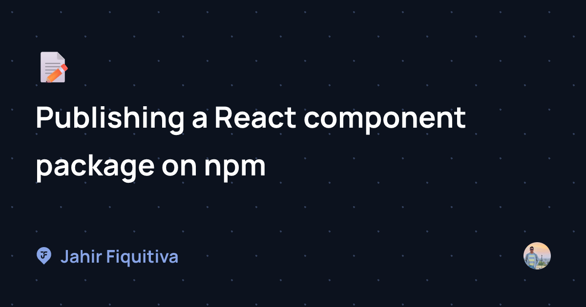 Publishing a React component package on npm | Blog – Jahir Fiquitiva
